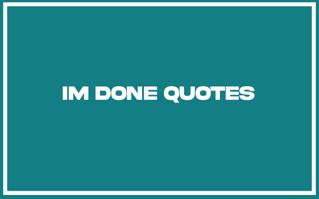 25 Top I'm Done Quotes (with Commentary) - Burning For Success