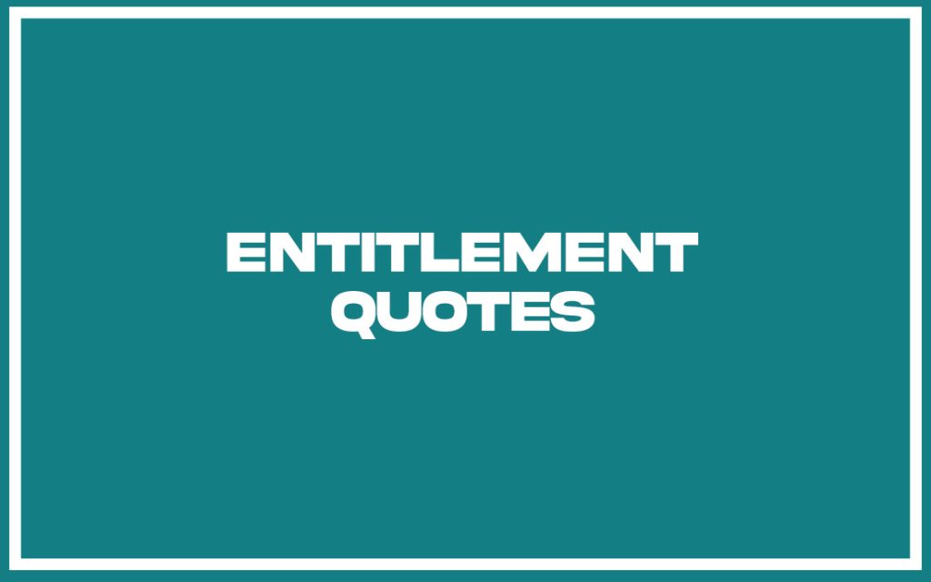 80+ Top Entitlement Quotes (with Commentary) - Burning For Success