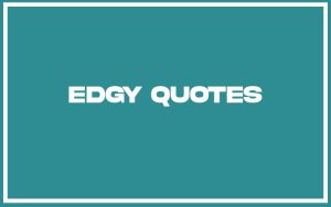 113 Top Edgy Quotes (with Commentary) - Burning For Success