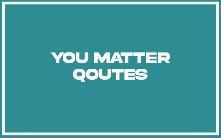 113+ Top You Matter Quotes (with Commentary) - Burning For Success