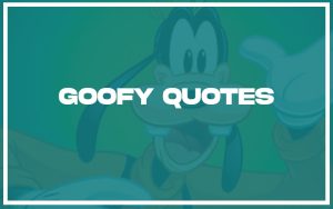 115 Best Goofy Quotes (with Commentary) - Burning For Success