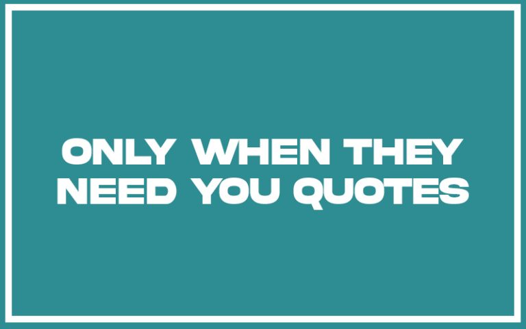 113 Best Only When They Need You Quotes (with Commentary) - Burning For ...