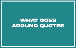 113 Best What Goes Around Quotes (with Commentary) - Burning For Success