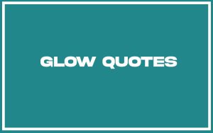 113 Best Glow Quotes (with Commentary) - Burning For Success