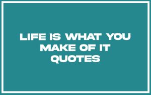 115 Best Life is What You Make of It Quotes (with Commentary) - Burning ...