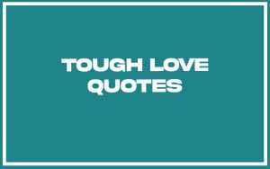 115 Best Tough Love Quotes (with Commentary) - Burning For Success