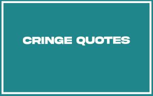 115 Best Cringe Quotes (with Commentary) - Burning For Success