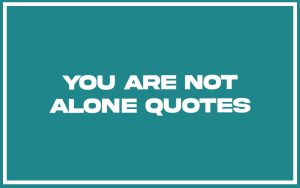 113 Best You Are Not Alone Quotes (with Commentary) - Burning For Success