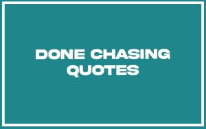113 Best Done Chasing Quotes (with Commentary) - Burning For Success