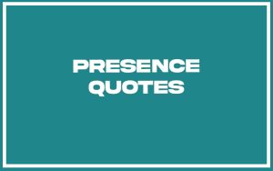 113 Best Presence Quotes (with Commentary) - Burning For Success