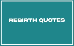115 Best Rebirth Quotes (with Commentary) - Burning For Success