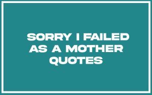 115 Best Sorry I Failed as a Mother Quotes (with Commentary) - Burning ...