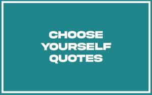 113 Best Choose Yourself Quotes (with Commentary) - Burning For Success