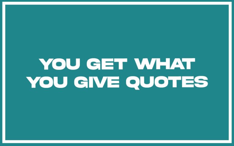 113 Best You Get What You Give Quotes (with Commentary) - Burning For ...
