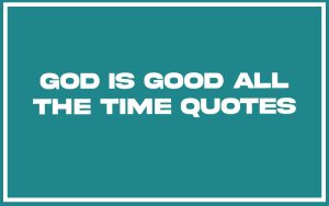 115 Best God is Good All the Time Quotes (with Commentary) - Burning ...