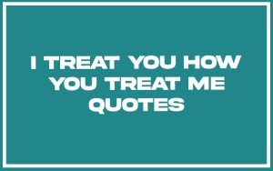 131 Best I Treat You How You Treat Me Quotes (with Explanation ...