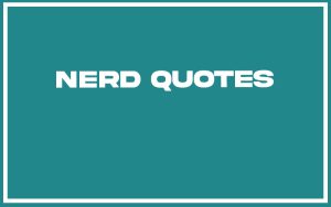 151 Best Nerd Quotes (with Commentary) - Burning For Success