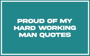131 Best Proud Of My Hard Working Man Quotes (with Explanation ...