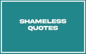 115 Best Shameless Quotes (with Commentary) - Burning For Success