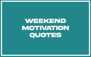 115 Best Weekend Motivation Quotes (with Commentary) - Burning For Success