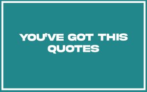 113 Best You've Got This Quotes (with Commentary) - Burning For Success