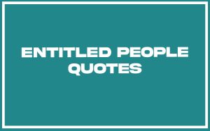 151 Best Entitled People Quotes (with Commentary) - Burning For Success