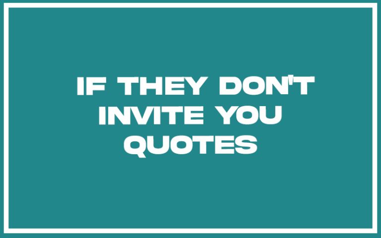 151 Best If They Don't Invite You Quotes (with Commentary) - Burning ...
