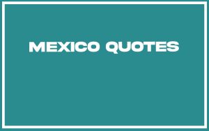 151 Best Mexico Quotes (with Commentary) - Burning For Success