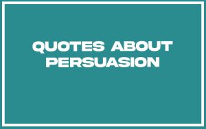 151 Best Quotes About Persuasion (with Commentary) - Burning For Success