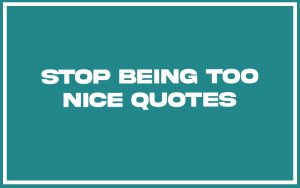 151 Best Stop Being Too Nice Quotes (with Commentary) - Burning For Success