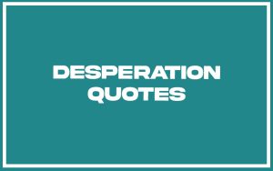 151 Best Desperation Quotes (with Commentary) - Burning For Success