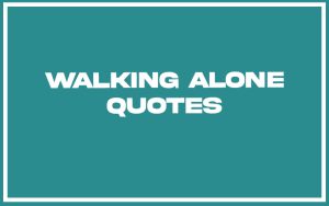 151 Best Walking Alone Quotes (with Commentary) - Burning For Success