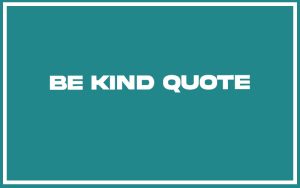 151 Best Be Kind Quotes (with Commentary) - Burning For Success