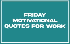 151 Best Friday Motivational Quotes For Work (with Commentary ...