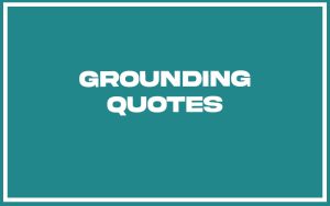 151 Best Grounding Quotes (with Commentary) - Burning For Success