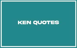 151 Best Ken Quotes (with Commentary) - Burning For Success
