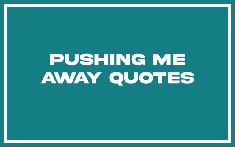 151 Best Pushing Me Away Quotes (with Commentary) - Burning For Success