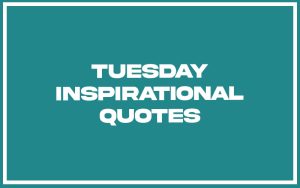 151 Best Tuesday Inspirational Quotes (with Commentary) - Burning For ...