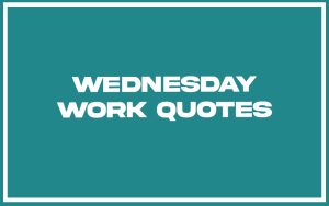 151 Best Wednesday Work Quotes (with Commentary) - Burning For Success