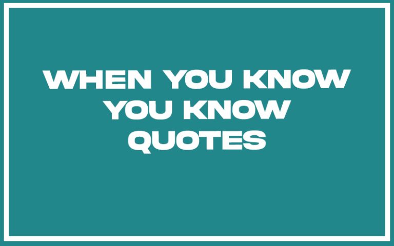 151 Best When You Know You Know Quotes (with Commentary) - Burning For ...