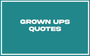 151 Best Grown Ups Quotes (with Commentary) - Burning For Success
