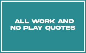 151 Best All Work And No Play Quotes (with Commentary) - Burning For ...