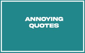 151 Best Annoying Quotes (with Commentary) - Burning For Success