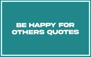 151 Best Be Happy For Others Quotes (with Commentary) - Burning For Success
