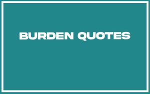 151 Best Burden Quotes (with Commentary) - Burning For Success