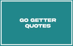 151 Best Go Getter Quotes (with Commentary) - Burning For Success