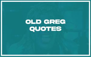 151 Best Old Greg Quotes (with Commentary) - Burning For Success