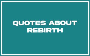 151 Best Quotes About Rebirth (with Commentary) - Burning For Success
