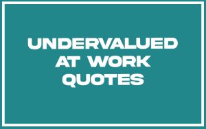 151 Best Undervalued At Work Quotes (with Commentary) - Burning For Success