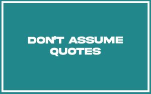 151 Best Don't Assume Quotes (with Commentary) - Burning For Success